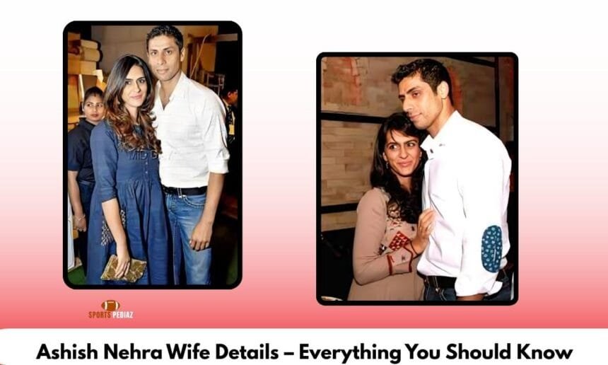 Ashish Nehra Wife Details – Everything You Should Know